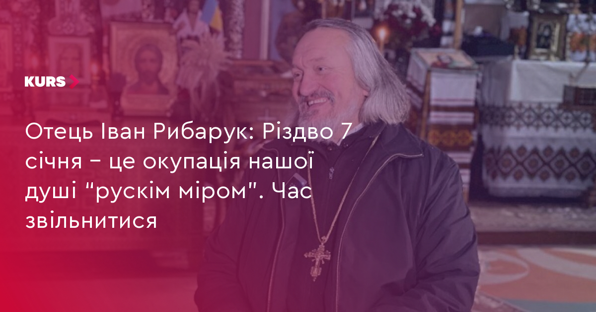 Отець Іван Рибарук: Різдво 7 січня – це окупація нашої душі “рускім ...